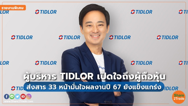 รายงานพิเศษ : ผู้บริหาร TIDLOR เปิดใจถึงผู้ถือหุ้น ส่งสาร 33 หน้ามั่นใจผลงานปี 67 ยังแข็งแกร่ง ...